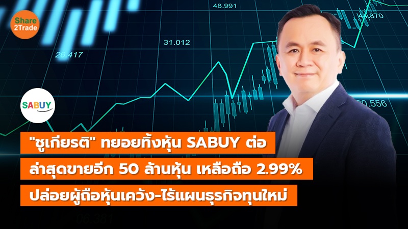 "ชูเกียรติ" ทยอยทิ้งหุ้น SABUY ต่อ ล่าสุดขายอีก 50 ล้านหุ้น เหลือถือ 2.99% ปล่อยผู้ถือหุ้นเคว้ง ...